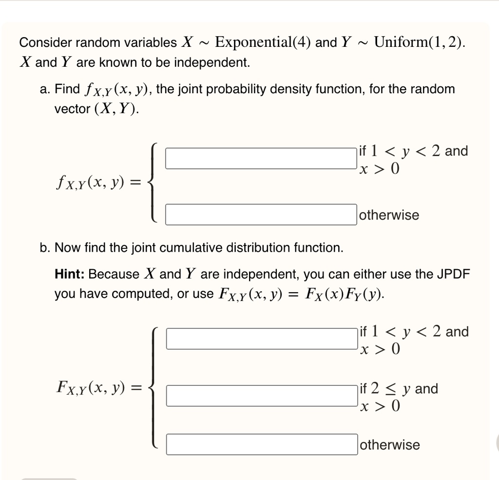 SOLVED: Texts: Consider random variables X Exponential(4) and Y Uniform(1,2). X and Y are known ...