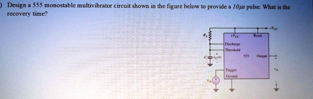 SOLVED: Design a 555 monostable multivibrator circuit shown in the figure below to provide a 10s ...