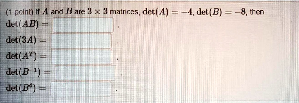 SOLVED: point) If A and B are 3 X 3 matrices, det(A) det( AB) det (3A ...