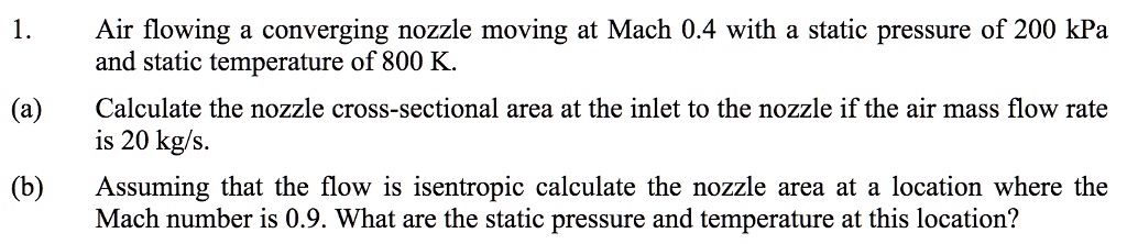 SOLVED: 1. Air flowing a converging nozzle moving at Mach 0.4 with a static pressure of 200 kPa ...