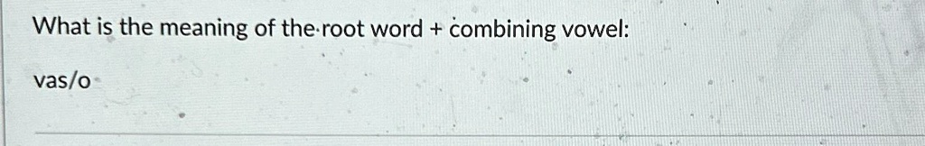 SOLVED: What is the meaning of the root word + combining vowel: vas/o ...