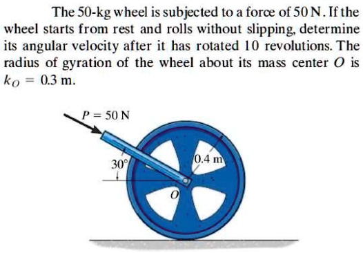 The 50 Kg Wheel Is Subjected To A Force Of 50 N If The Wheel Starts From Rest And Rolls Without
