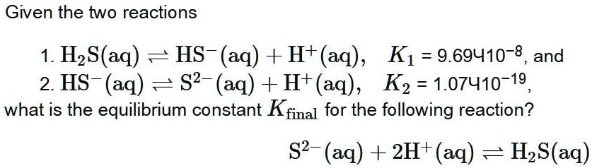SOLVED: Given the two reactions: 1 H2S(aq) = HS- (aq) + H+(aq), K1 = 9. ...
