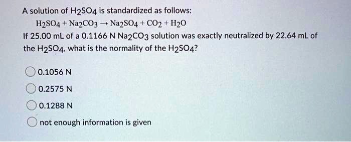 SOLVED: A solution of H2SO4 is standardized as follows: H2SO4 + Na2CO3 -> Na2SO4 + CO2 + H2O. If ...
