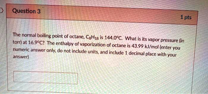 SOLVED: Question 3 1pts The normal boiling point of octane, CaH1e is ...