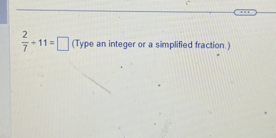 SOLVED: (2)/(7)÷ 11= (Type an integer or a simplified fraction. )
