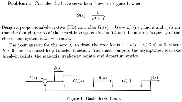 SOLVED: Problem 1. Consider the basic servo loop shown in Figure 1, where 1 G(s) = s^2 + 9 ...