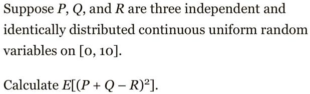 Suppose P, Q, and R are three independent and identically distributed continuous uniform random ...