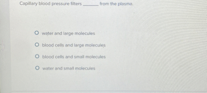 SOLVED: Capillary blood pressure filters from the plasma. water and ...