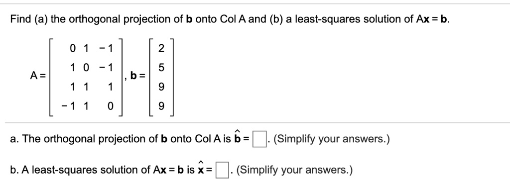SOLVED:Find (a) the orthogonal projection of b onto Col A and (b) a least-squares solution of Ax ...