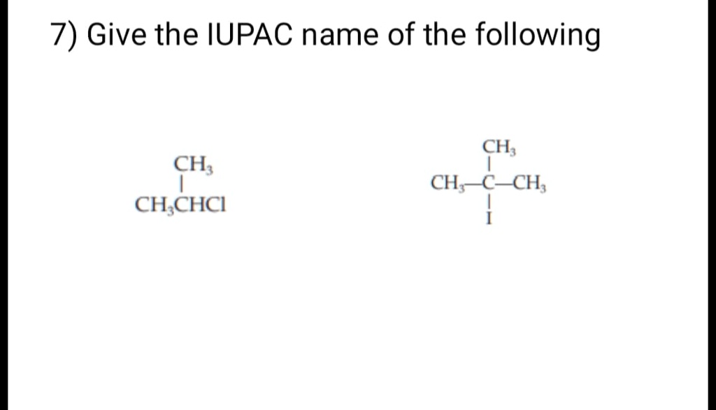 SOLVED: 7) Give the IUPAC name of the following: CH3 CH3 CHCCH CHCHCl I