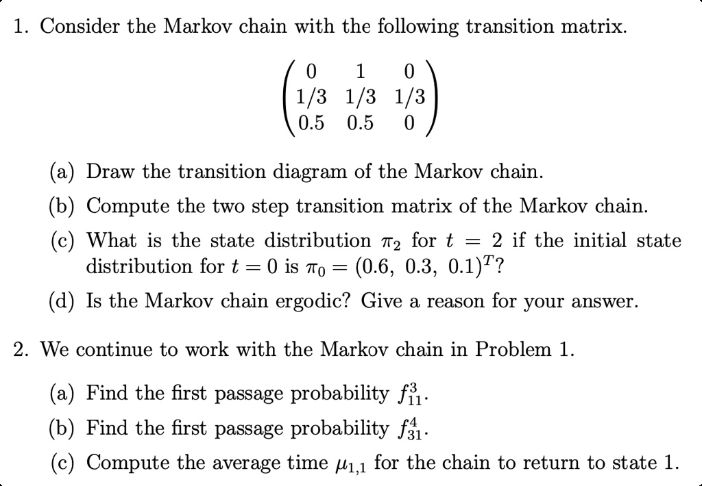 SOLVED: 1. Consider the Markov chain with the following transition matrix 1/3 1/3 1/3 0.5 0.5 0 ...