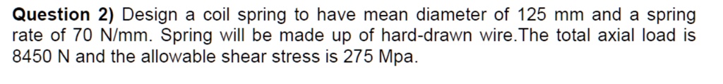 Question 2) Design a coil spring to have mean diameter of 125 mm and a ...