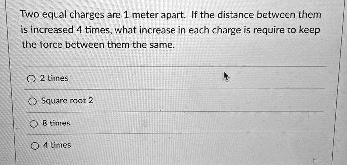 SOLVED: Two equal charges are 1 meter apart. If the distance between ...