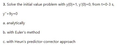 VIDEO solution: Solve the initial value problem with y(0)=1, y'(0)=0, from t=0-3 s y”+9y=0 a ...