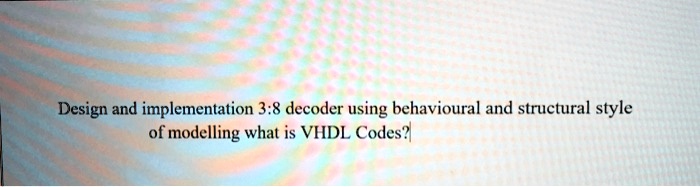 Solved Design And Implementation 38 Decoder Using Behavioural And Structural Style Of 3846