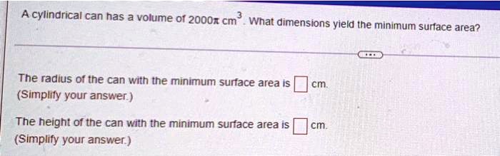 SOLVED: A cylindrical can has a volume 0f 2000x cm? What dimensions yield Ihe minimum surface ...