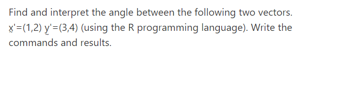 SOLVED: Find and interpret the angle between the following two vectors. x^'=(1,2) y∼^'=(3,4 ...
