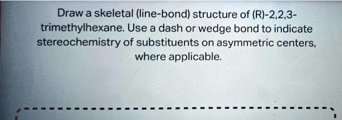 Draw a skeletal (line-bond) structure of (R)-2,2,3- trimethylhexane Use ...