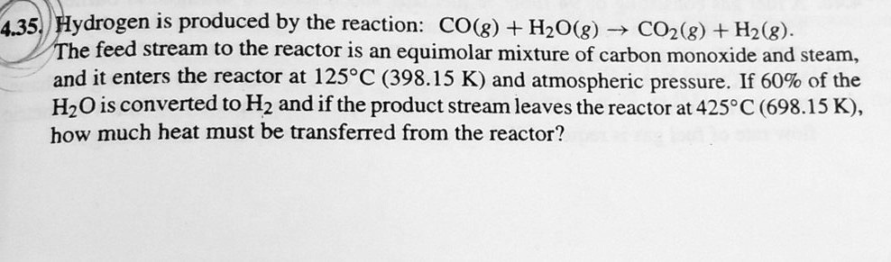 4.35. Hydrogen is produced by the reaction: CO(g) + H2O(g) ? CO2(g) + H2(g). The feed stream to ...