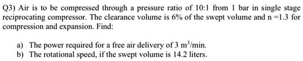 Q3) Air is to be compressed through a pressure ratio of 10:1 from 1 bar ...