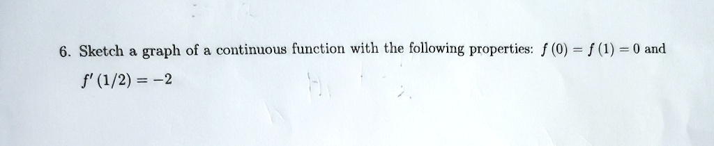 6. Sketch a graph of a continuous function with the following properties: f(0) = f(1) = 0 and $f ...