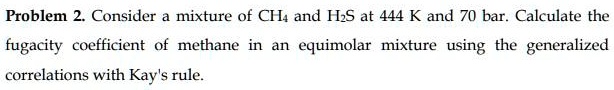 SOLVED: Consider a mixture of CH4 and H2S at 444 K and 70 bar ...