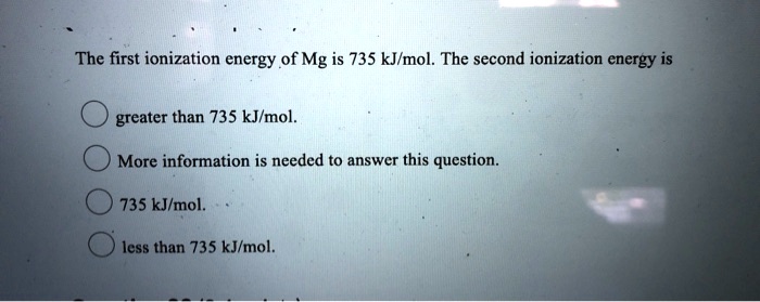 the first ionization energy of mg is 735 kjlmol the second ionization ...