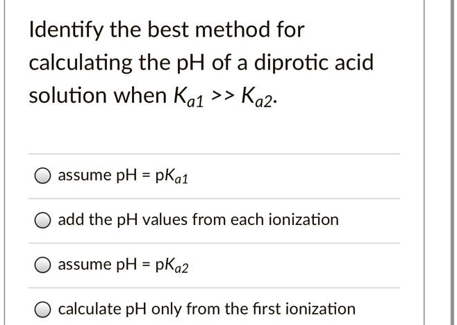 SOLVED: Identify the best method for calculating the pH of a diprotic ...