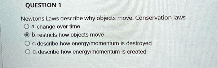 QUESTION 1 Newtons Laws describe why objects move....