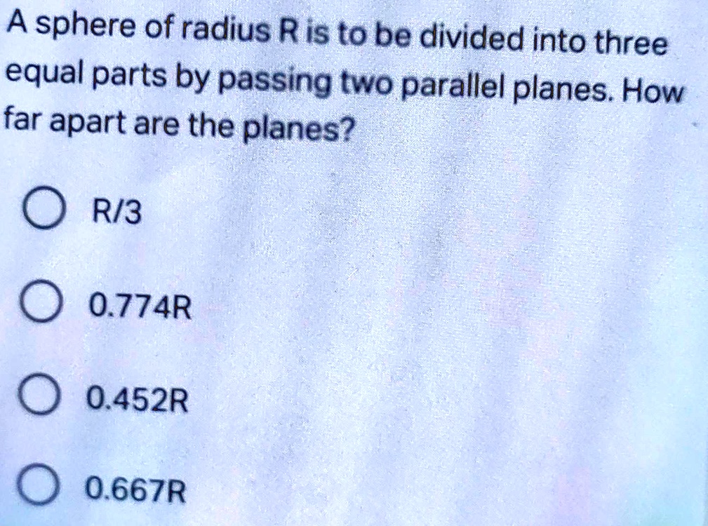 A sphere of radius R is to be divided into three equal parts by passing ...