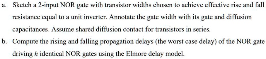 a. Sketch a 2-input NOR gate with transistor widths chosen to achieve ...