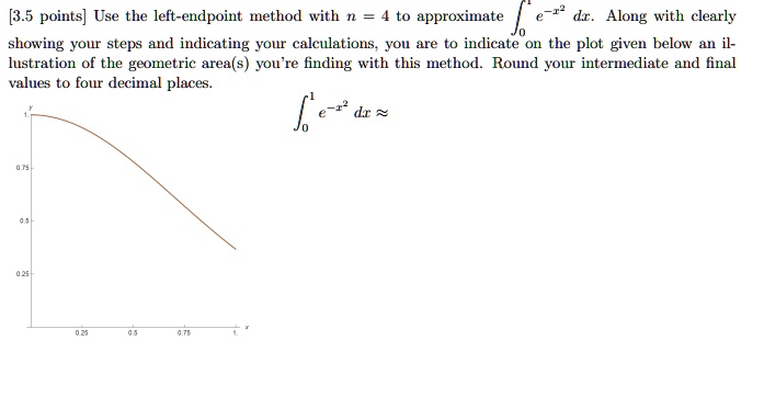 SOLVED: Use the left-endpoint method with n = to approximate dr. Along ...