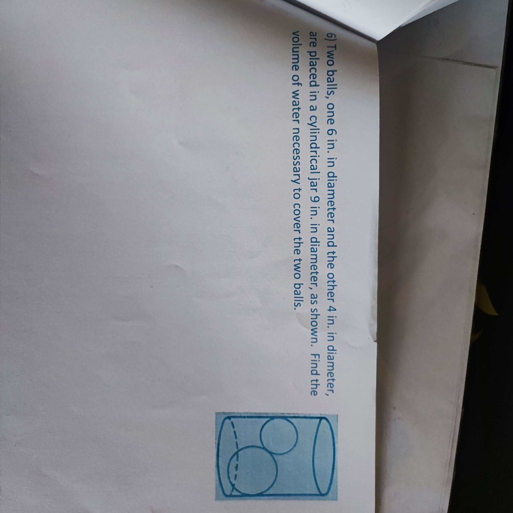 [GET ANSWER] 6) Two balls, one 6 in. in diameter and the other 4 in. in ...