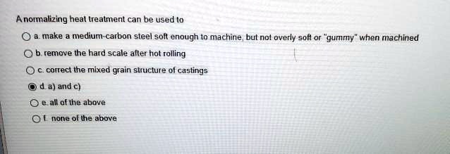 SOLVED: A normalizing heat treatment can be used to make a medium ...