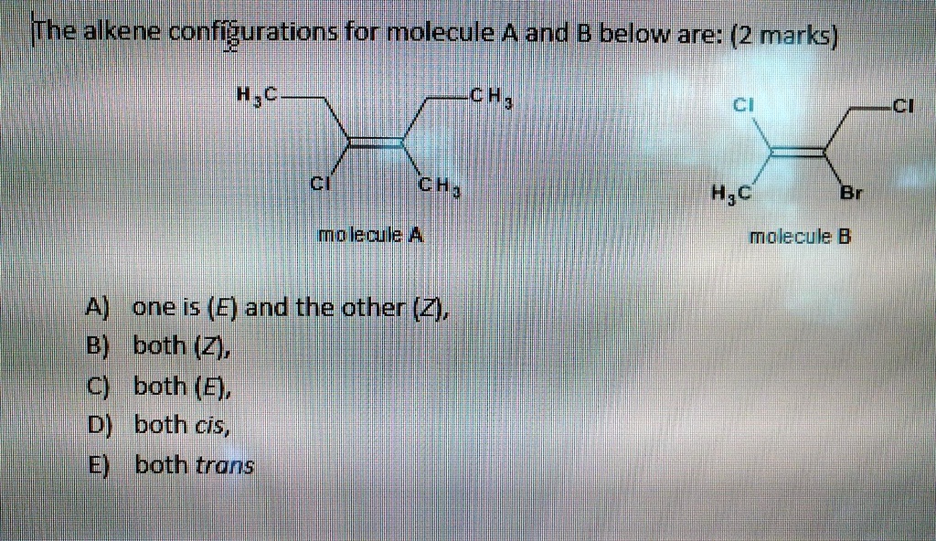 SOLVED: Ithe alkene configurations forimolecule A and B below are: (2 ...