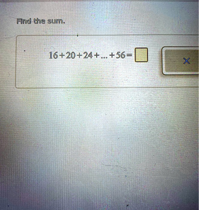 SOLVED: Find the sum; 16+20+24+ +56