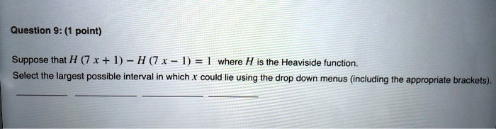 SOLVED: Question 9: (1 point) Suppose that H (7 x + 4) - H(x-h) =1 ...