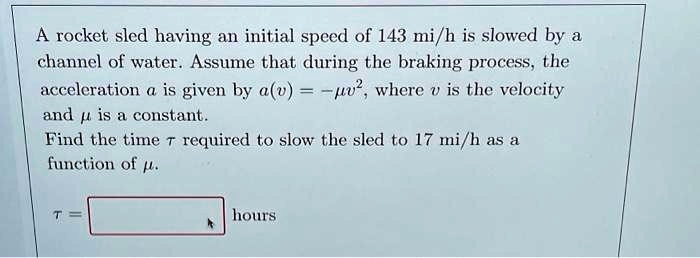 SOLVED: A rocket sled having an initial speed of 143 mi/h is slowed by a channel of water ...