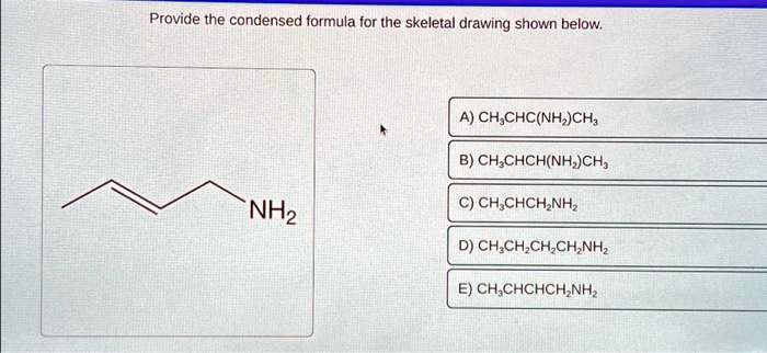SOLVED: Provide the condensed formula for the skeletal drawing shown below. A) CH3CHC(NH2)CH3 B ...