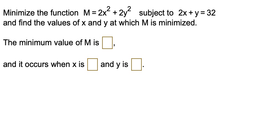 SOLVED: Minimize the function M= 2x2 2y2 subject to 2x+y = 32 and find the values of x and y at ...