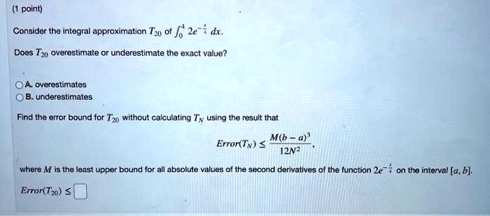 SOLVED: Consider the integral approximation Tzo of âˆ«(2e^4) dx. Does ...