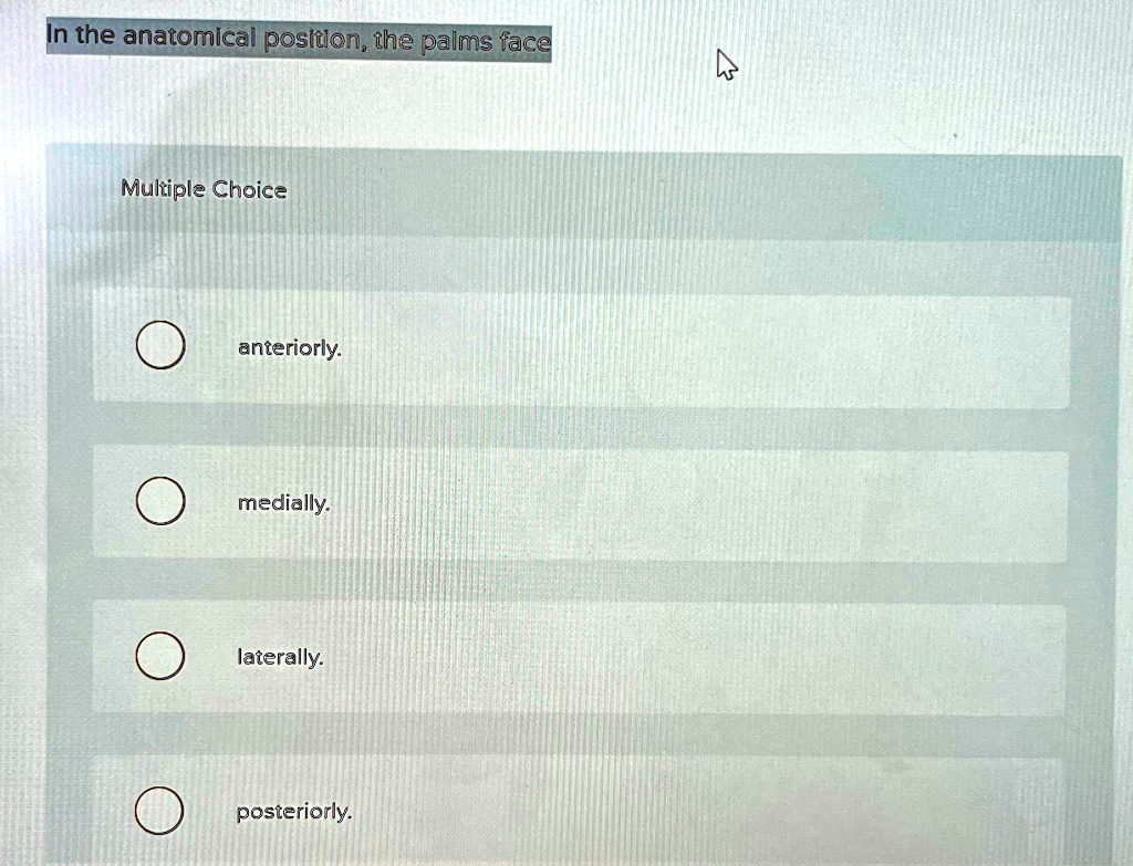 In the anatomical position, the palms face Multiple Choice anteriorly ...