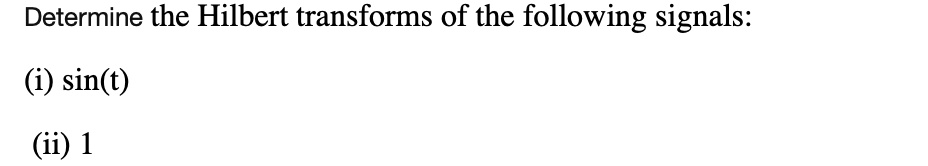 SOLVED: Determine the Hilbert transforms of the following signals: (i) sin(t) (ii) 1
