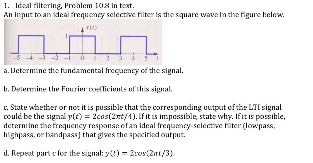 1. Ideal filtering, Problem 10.8 in text. An input to an ideal frequency selective filter is the ...