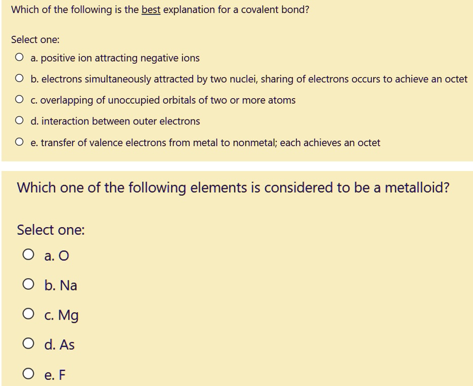 SOLVED: Which of the following is the best explanation for a covalent bond? Select one: O a ...