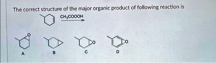 SOLVED: The correct structure of the major organic product of the following reaction is CH3COOH.