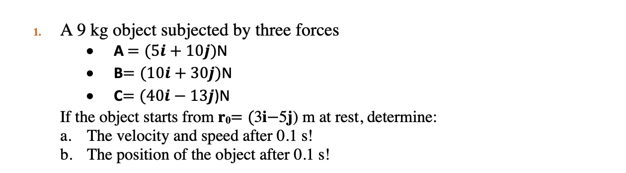 1. A 9 kg object subjected by three forces - A=(5 i+10 j) N - B=(10 i+ ...