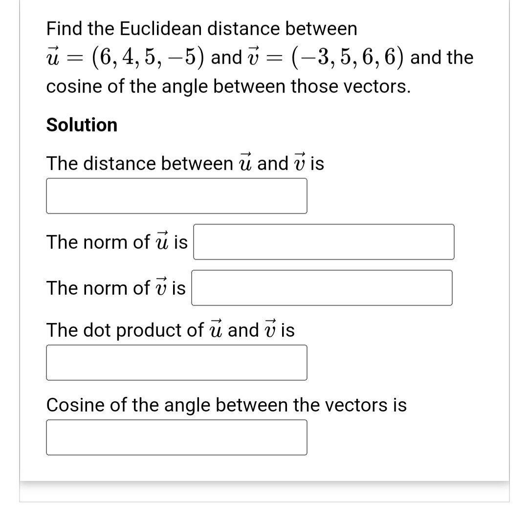 Find the Euclidean distance between u⃗=(6,4,5,-5) and v⃗=(-3,5,6,6) and the cosine of the angle ...