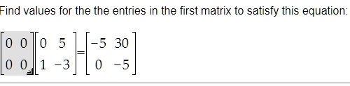 SOLVED: Find values for the entries in the first matrix to satisfy this equation: 30 âˆša - 5